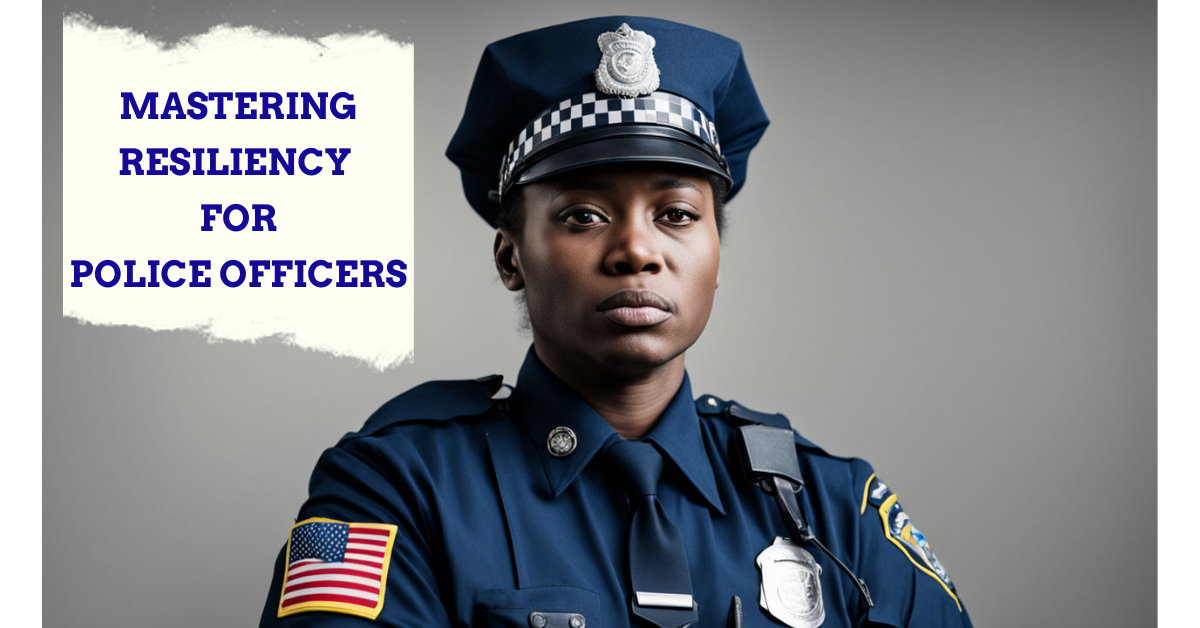Mastering Resiliency: Long-lasting Strategies for Police Officers ...